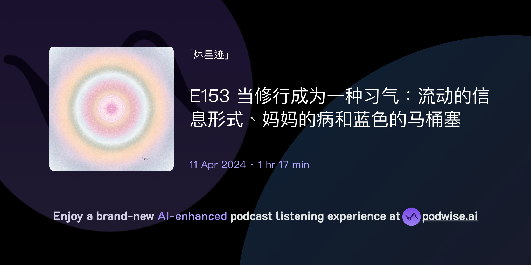 E153 当修行成为一种习气：流动的信息形式、妈妈的病和蓝色的马桶塞 | 炑星迹 | Podwise