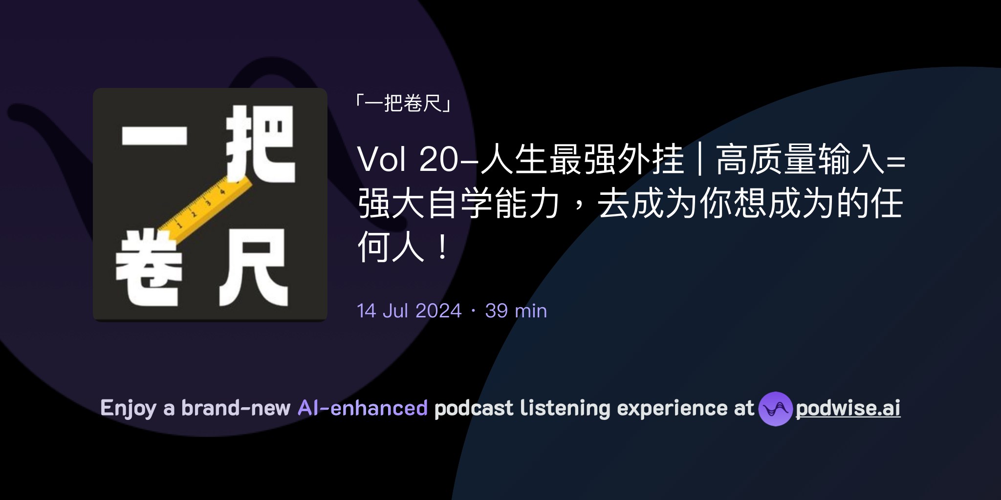 Vol 20-人生最强外挂 | 高质量输入=强大自学能力，去成为你想成为的任何人！ | 一把卷尺 | Podwise