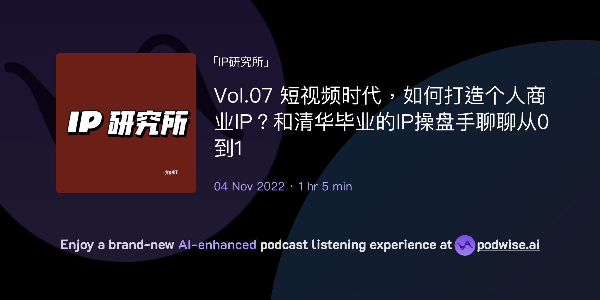 Vol.07 短视频时代，如何打造个人商业IP？和清华毕业的IP操盘手聊聊从0到1 | IP研究所 | Podwise
