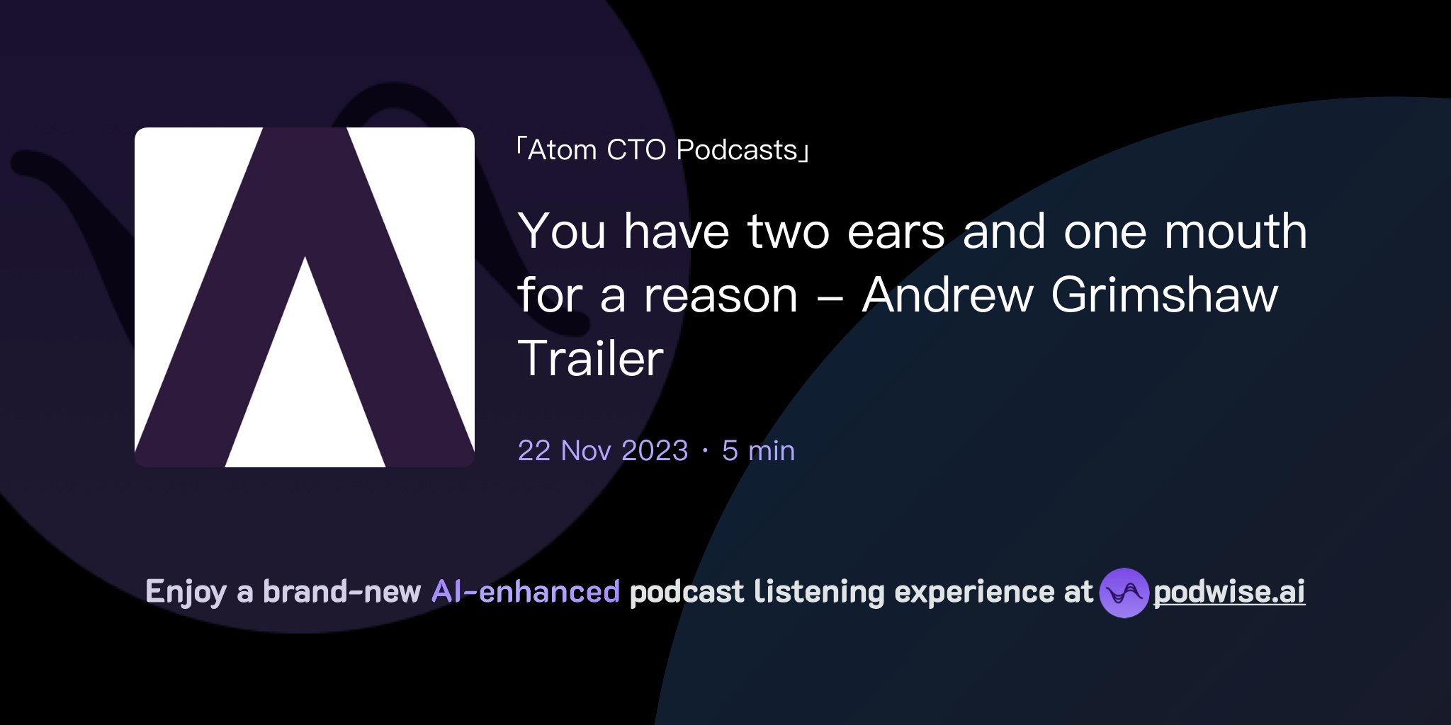 You have two ears and one mouth for a reason - Andrew Grimshaw Trailer | Atom CTO Podcasts | Podwise