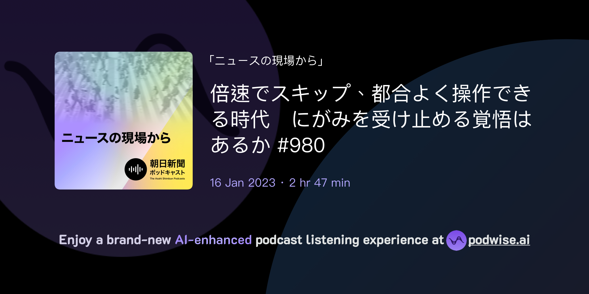 倍速でスキップ、都合よく操作できる時代 にがみを受け止める覚悟はあるか #980 | ニュースの現場から | Podwise