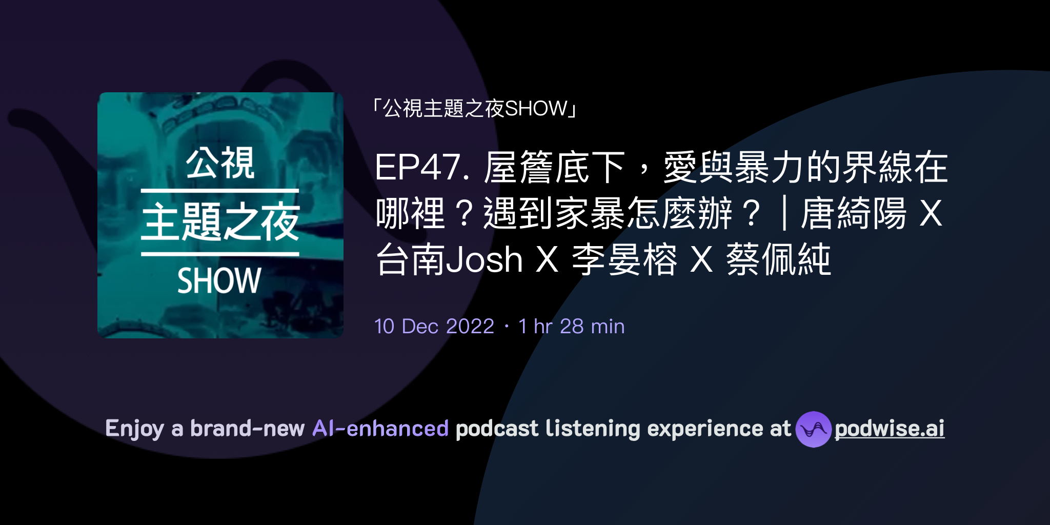 EP47. 屋簷底下，愛與暴力的界線在哪裡？遇到家暴怎麼辦？ | 唐綺陽 X 台南Josh X 李晏榕 X 蔡佩純 | 公視主題之夜SHOW | Podwise