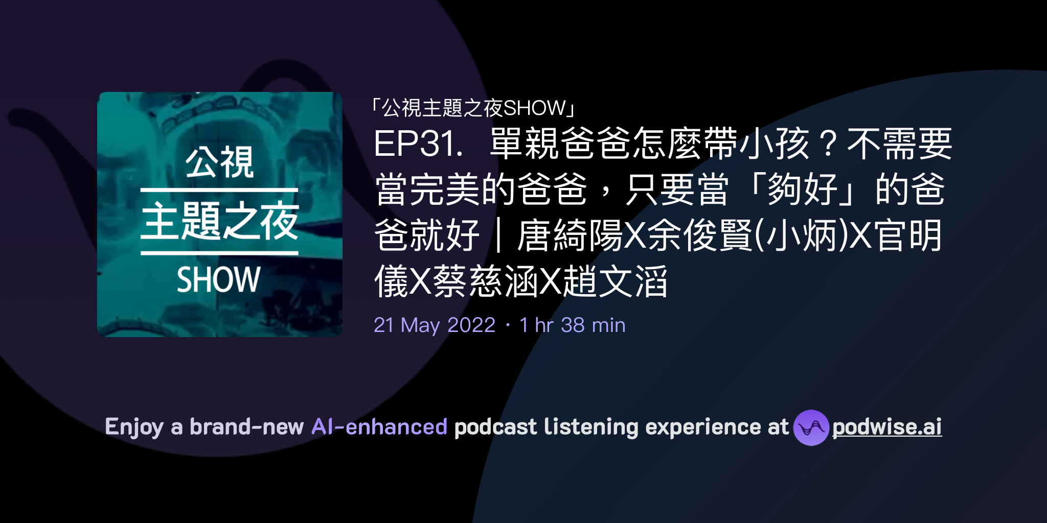 EP31. 單親爸爸怎麼帶小孩？不需要當完美的爸爸，只要當「夠好」的爸爸就好｜唐綺陽X余俊賢(小炳)X官明儀X蔡慈涵X趙文滔 | 公視主題之夜SHOW | Podwise