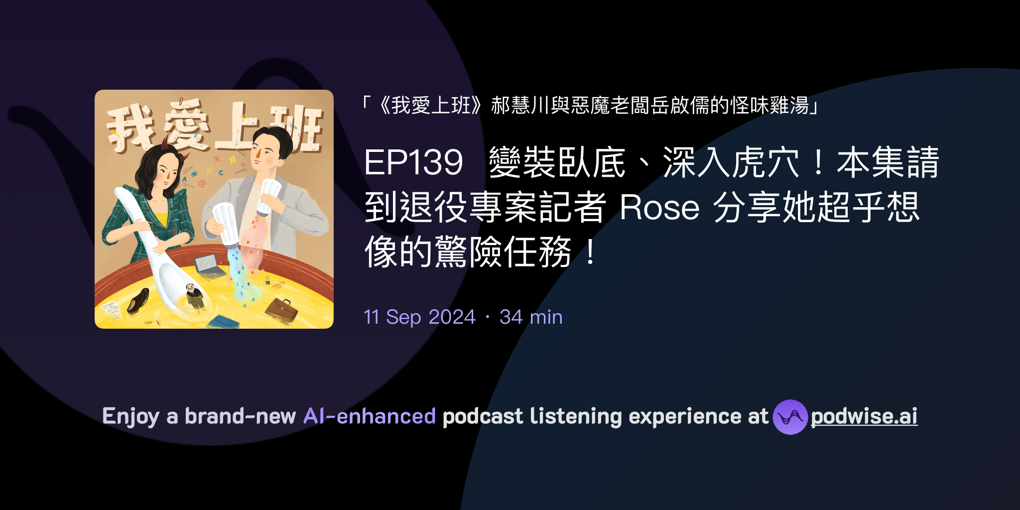 EP139 變裝臥底、深入虎穴！本集請到退役專案記者 Rose 分享她超乎想像的驚險任務！ | 《我愛上班》郝慧川與惡魔老闆岳啟儒的怪味雞湯 | Podwise