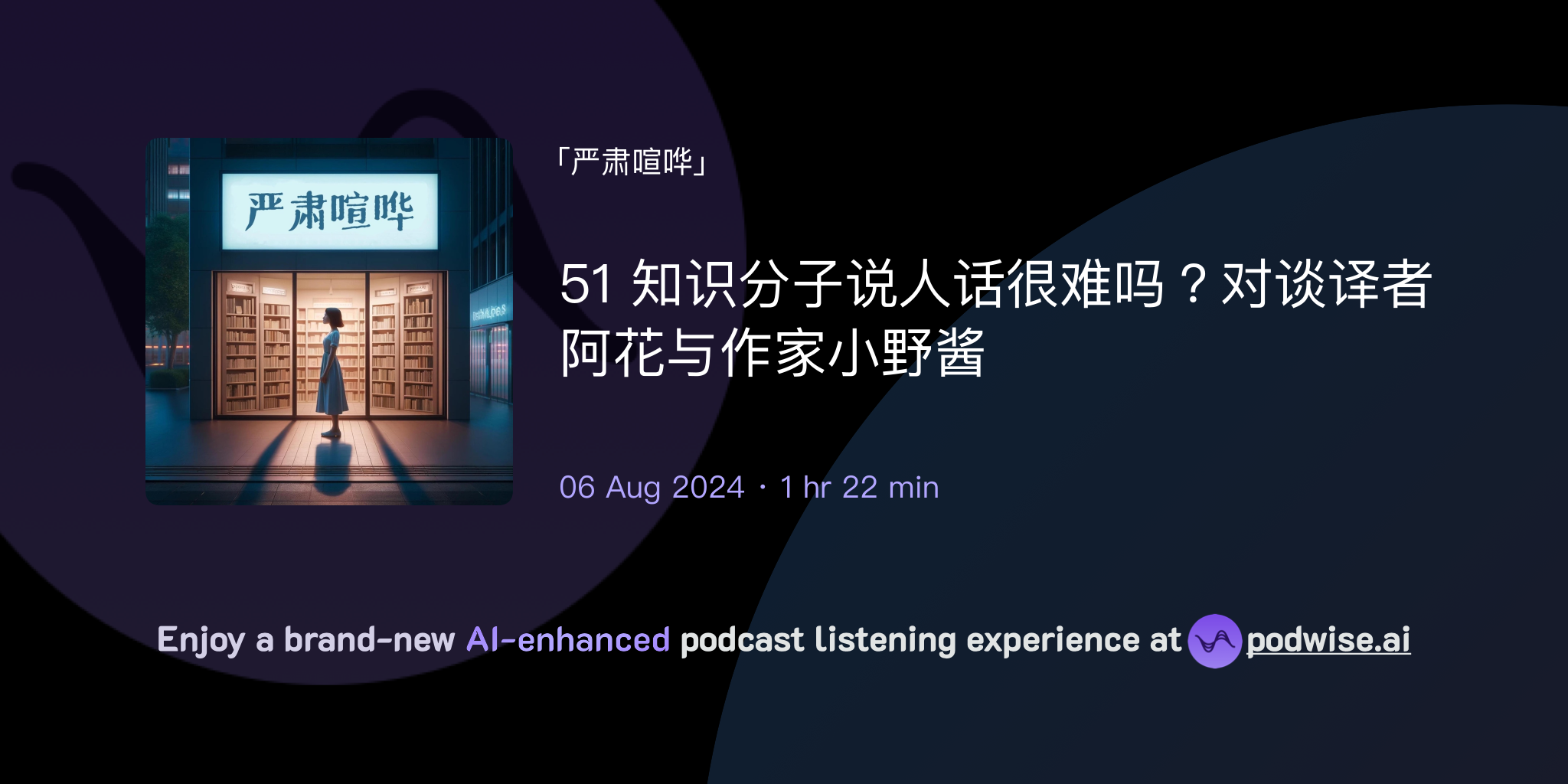51 知识分子说人话很难吗？对谈译者阿花与作家小野酱 | 严肃喧哗 | Podwise