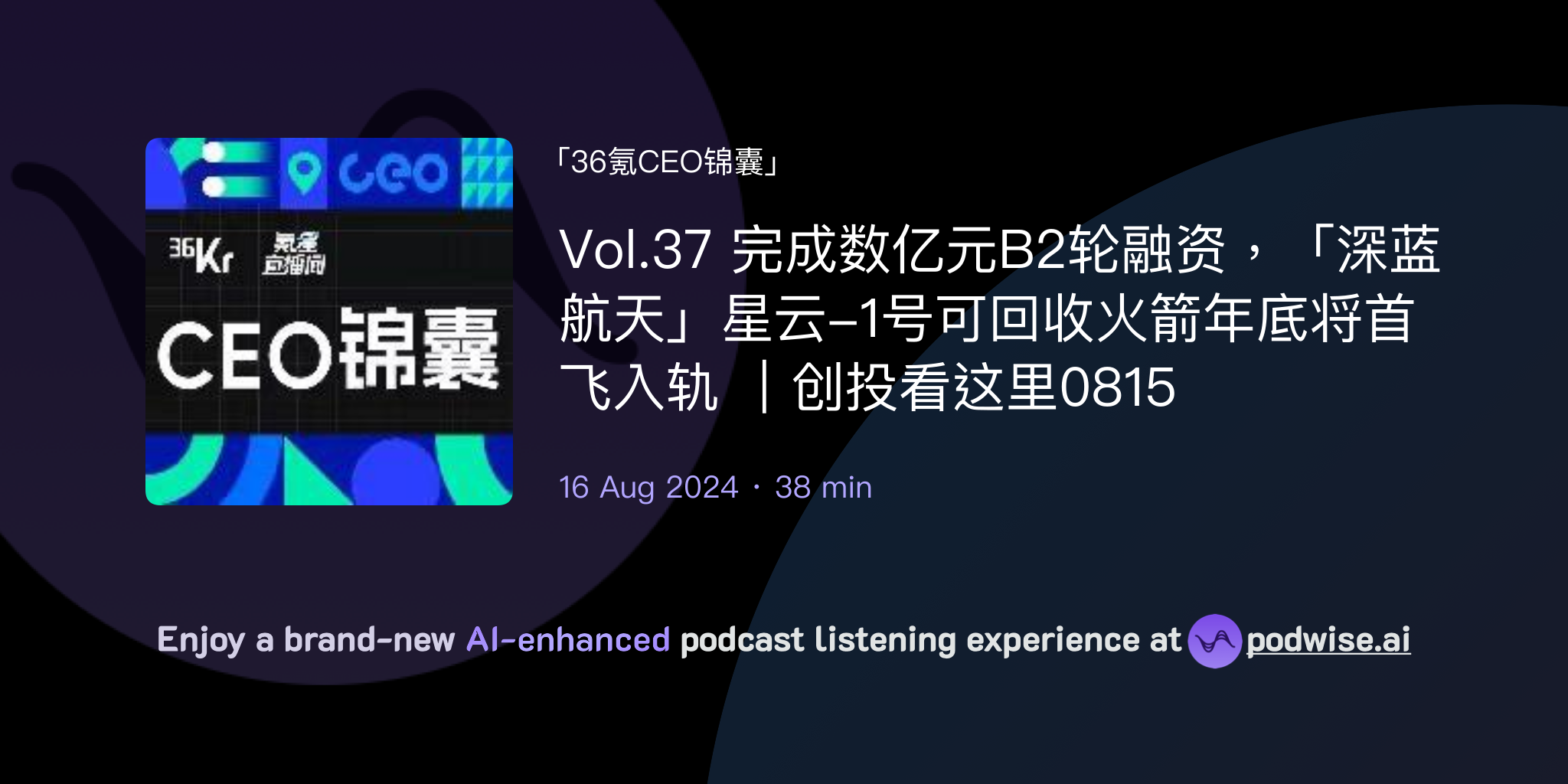 Vol.37 完成数亿元B2轮融资，「深蓝航天」星云-1号可回收火箭年底将首飞入轨 ｜创投看这里0815 | 36氪CEO锦囊 | Podwise