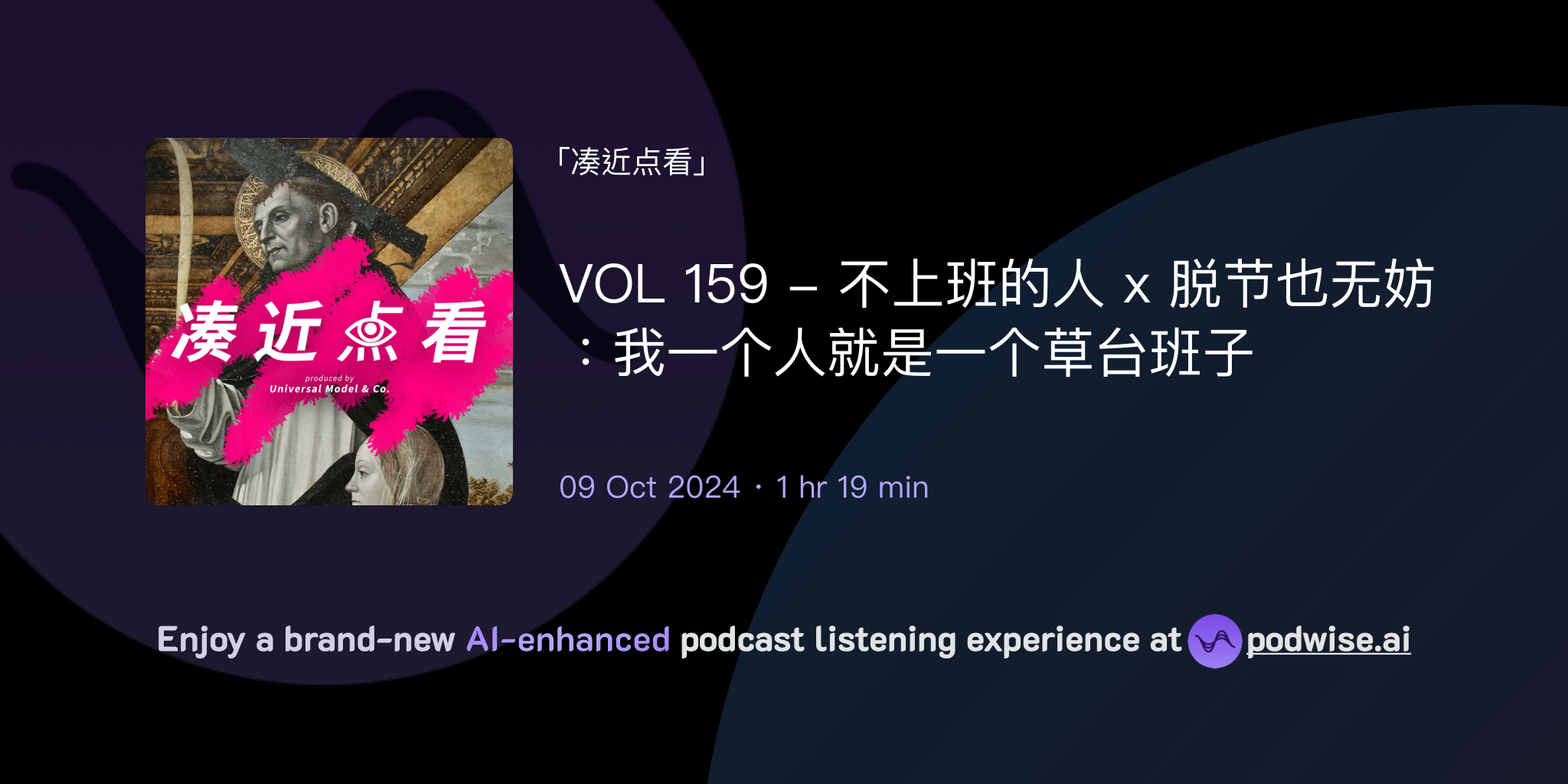 VOL 159 - 不上班的人 x 脱节也无妨：我一个人就是一个草台班子 | 凑近点看 | Podwise