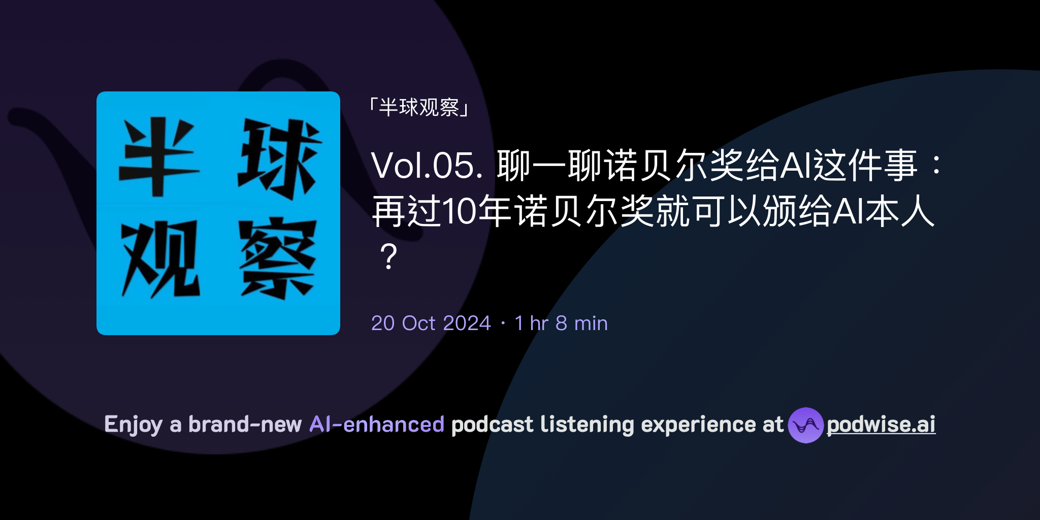 Vol.05. 聊一聊诺贝尔奖给AI这件事：再过10年诺贝尔奖就可以颁给AI本人？ | 半球观察 | Podwise