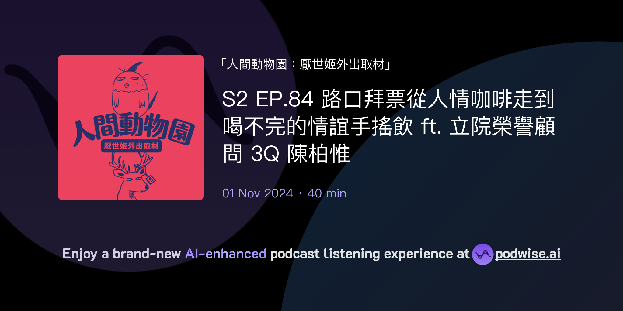 S2 EP.84 路口拜票從人情咖啡走到喝不完的情誼手搖飲 ft. 立院榮譽顧問 3Q 陳柏惟 | 人間動物園：厭世姬外出取材 | Podwise
