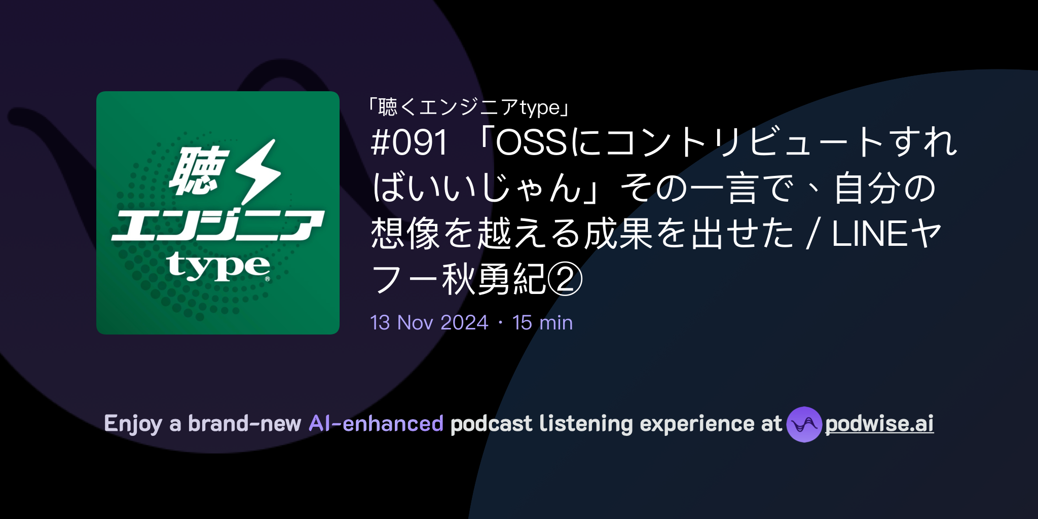 #091 「OSSにコントリビュートすればいいじゃん」その一言で、自分の想像を越える成果を出せた／LINEヤフー秋勇紀② | 聴くエンジニアtype | Podwise