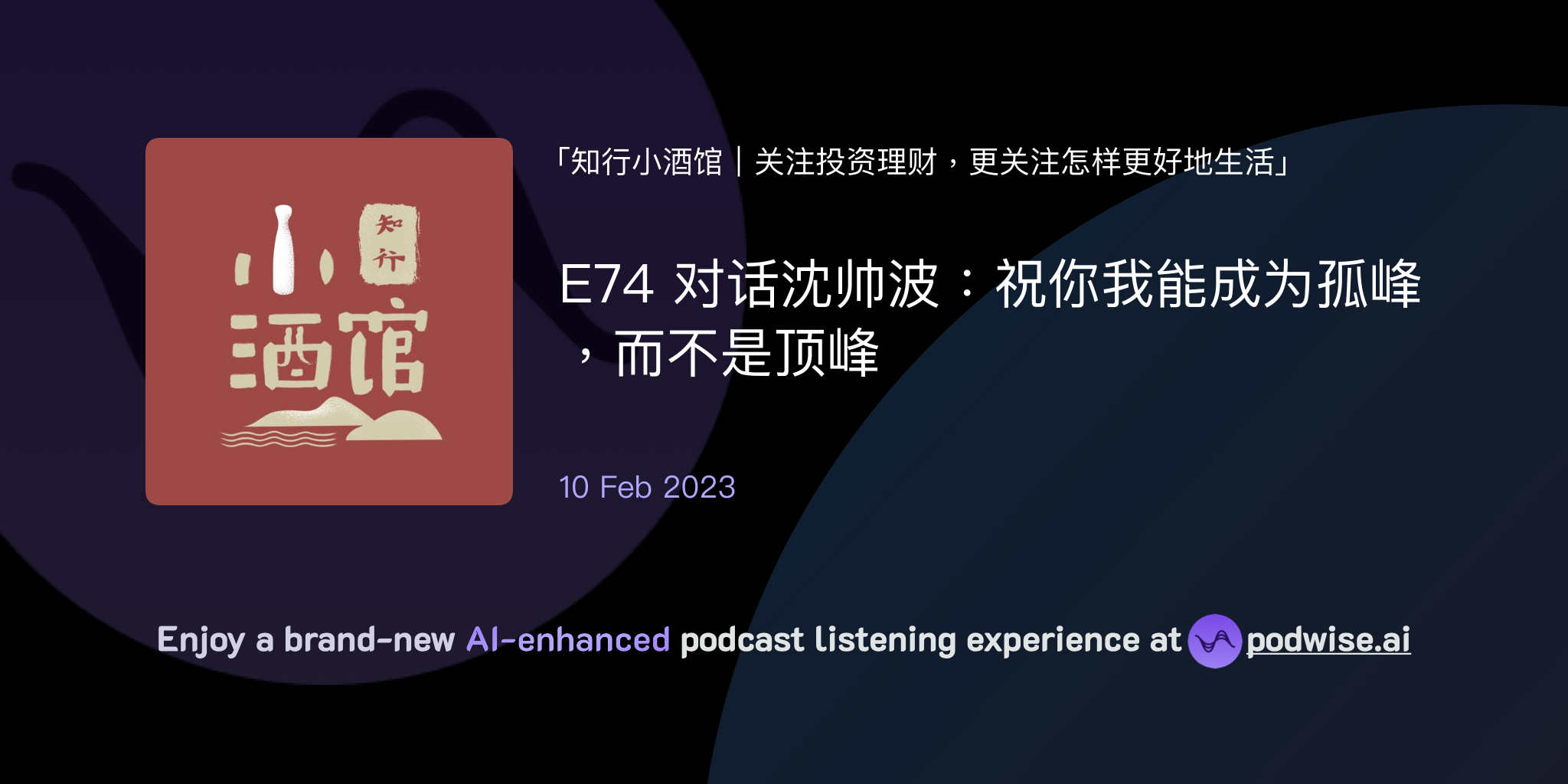 E74 对话沈帅波：祝你我能成为孤峰，而不是顶峰 | 知行小酒馆｜关注投资理财，更关注怎样更好地生活 | Podwise