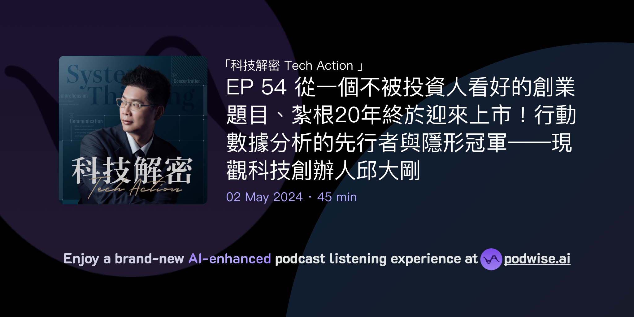 EP 54 從一個不被投資人看好的創業題目、紮根20年終於迎來上市！行動數據分析的先行者與隱形冠軍——現觀科技創辦人邱大剛 | 科技解密 Tech Action | Podwise