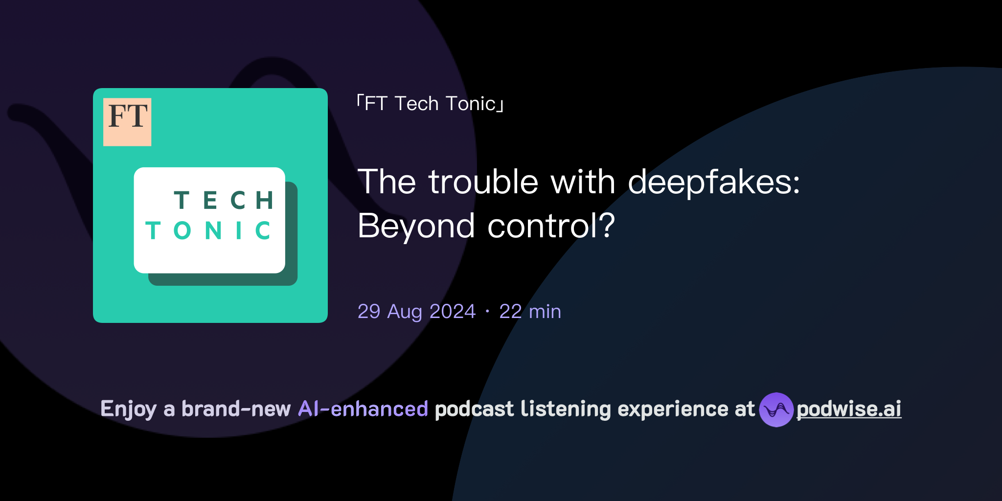 The trouble with deepfakes: Beyond control? | FT Tech Tonic | Podwise