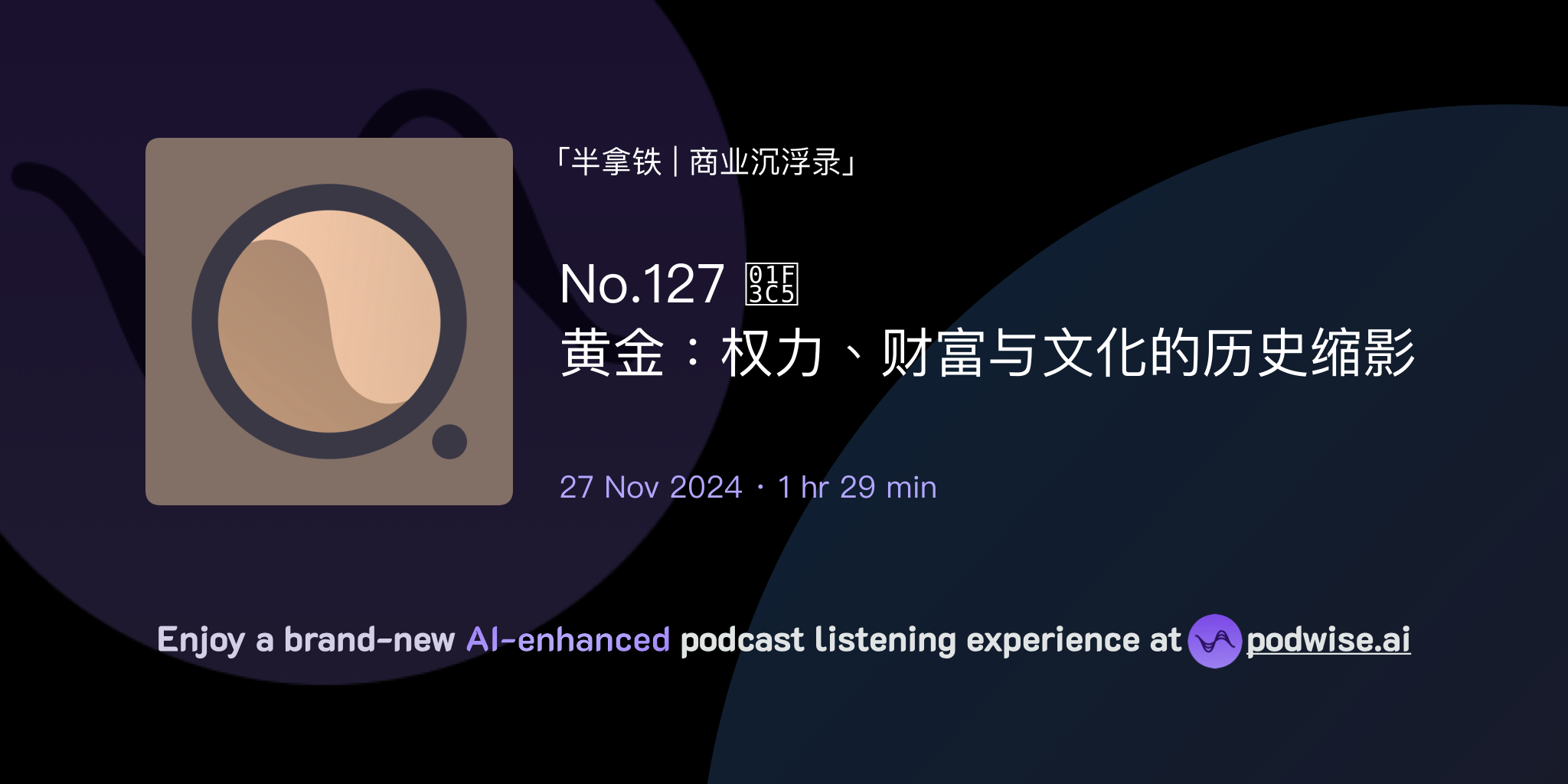 No.127 🏅 黄金：权力、财富与文化的历史缩影 | 半拿铁 | 商业沉浮录 | Podwise