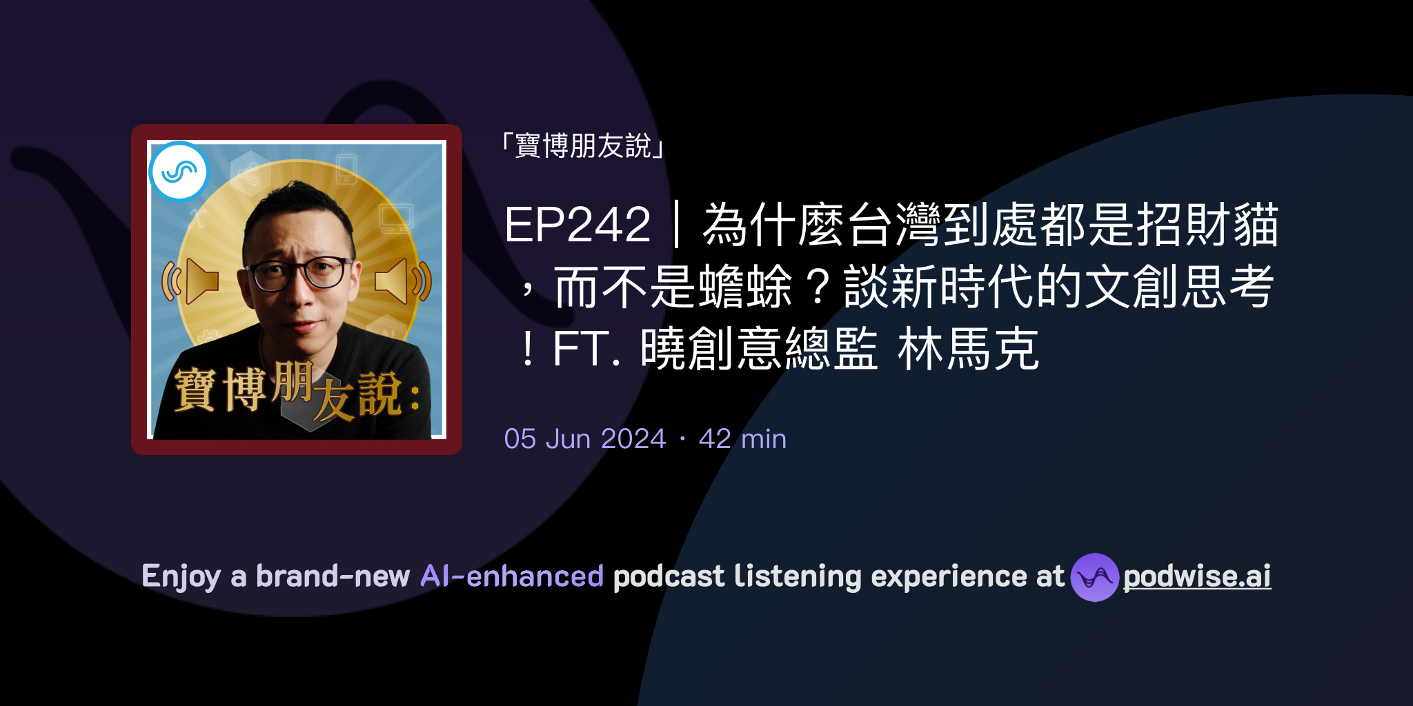 EP242｜為什麼台灣到處都是招財貓，而不是蟾蜍？談新時代的文創思考！FT. 曉創意總監 林馬克 | 寶博朋友說 | Podwise