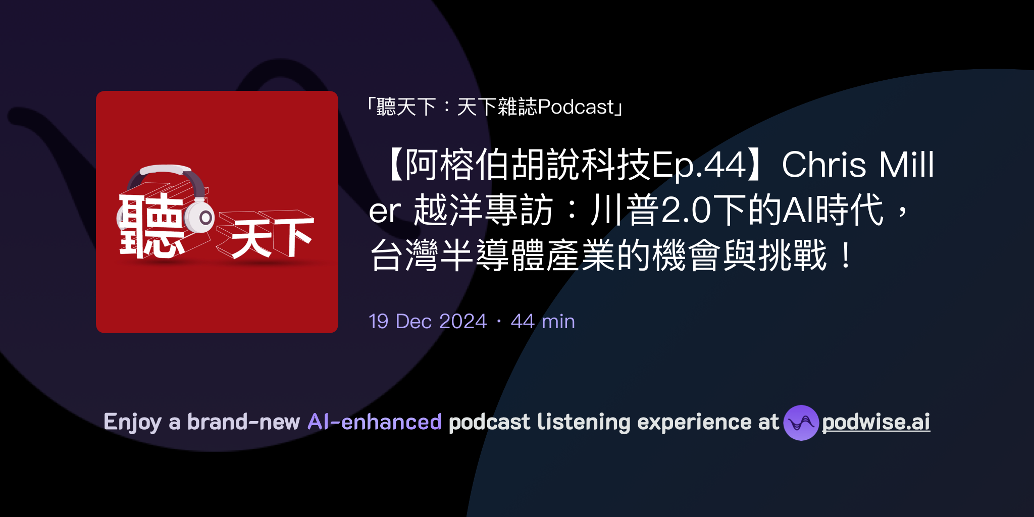 【阿榕伯胡說科技Ep.44】Chris Miller 越洋專訪：川普2.0下的AI時代，台灣半導體產業的機會與挑戰！ | 聽天下：天下雜誌Podcast | Podwise