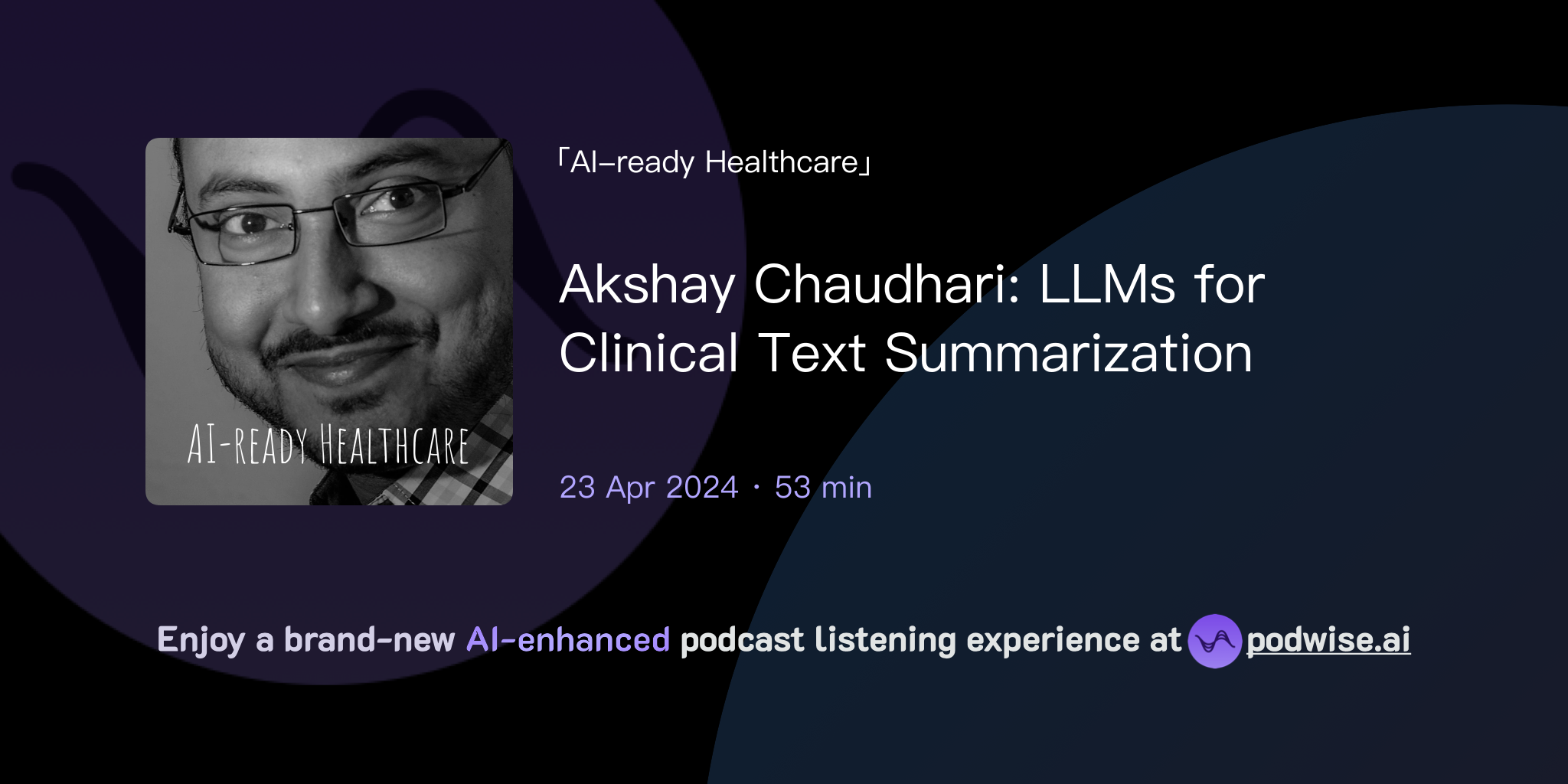 Akshay Chaudhari: LLMs for Clinical Text Summarization | AI-ready Healthcare | Podwise