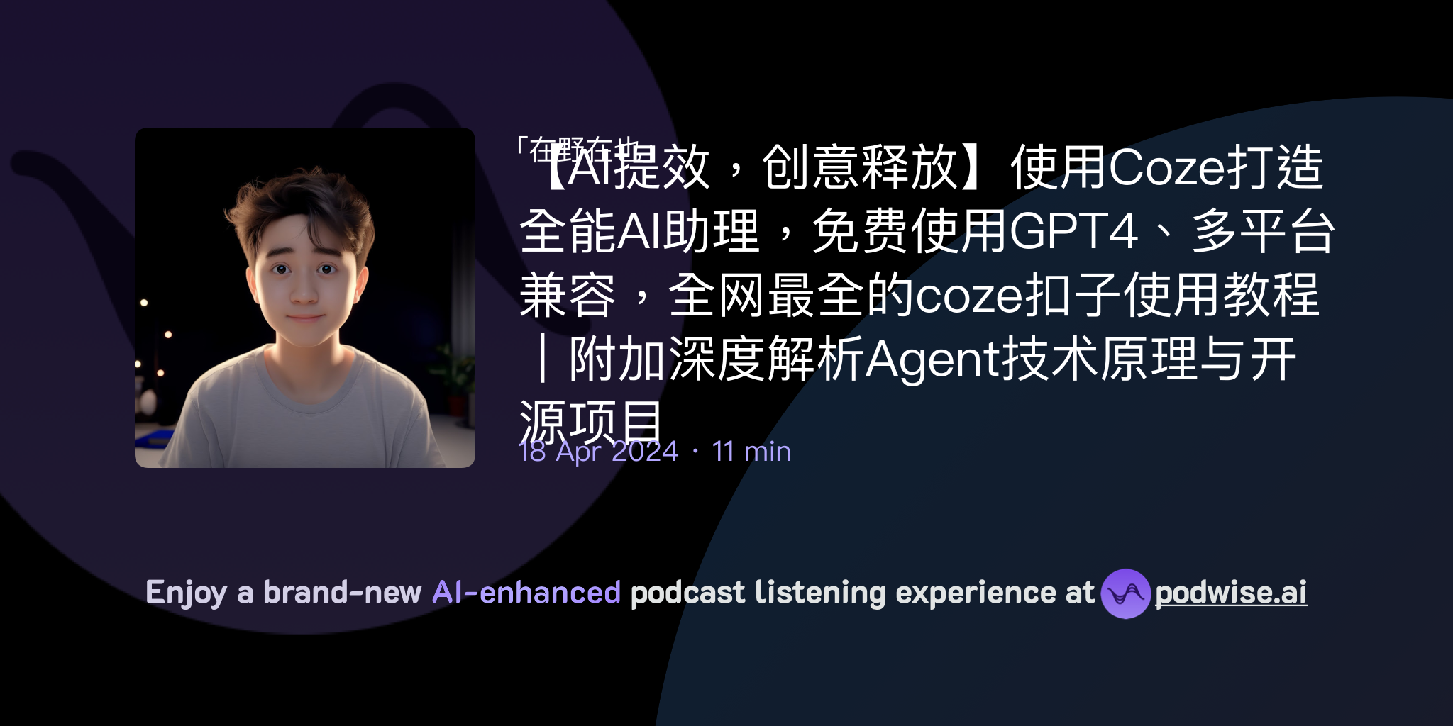 【AI提效，创意释放】使用Coze打造全能AI助理，免费使用GPT4、多平台兼容，全网最全的coze扣子使用教程｜附加深度解析Agent技术原理与开源项目 | 在野在也 | Podwise