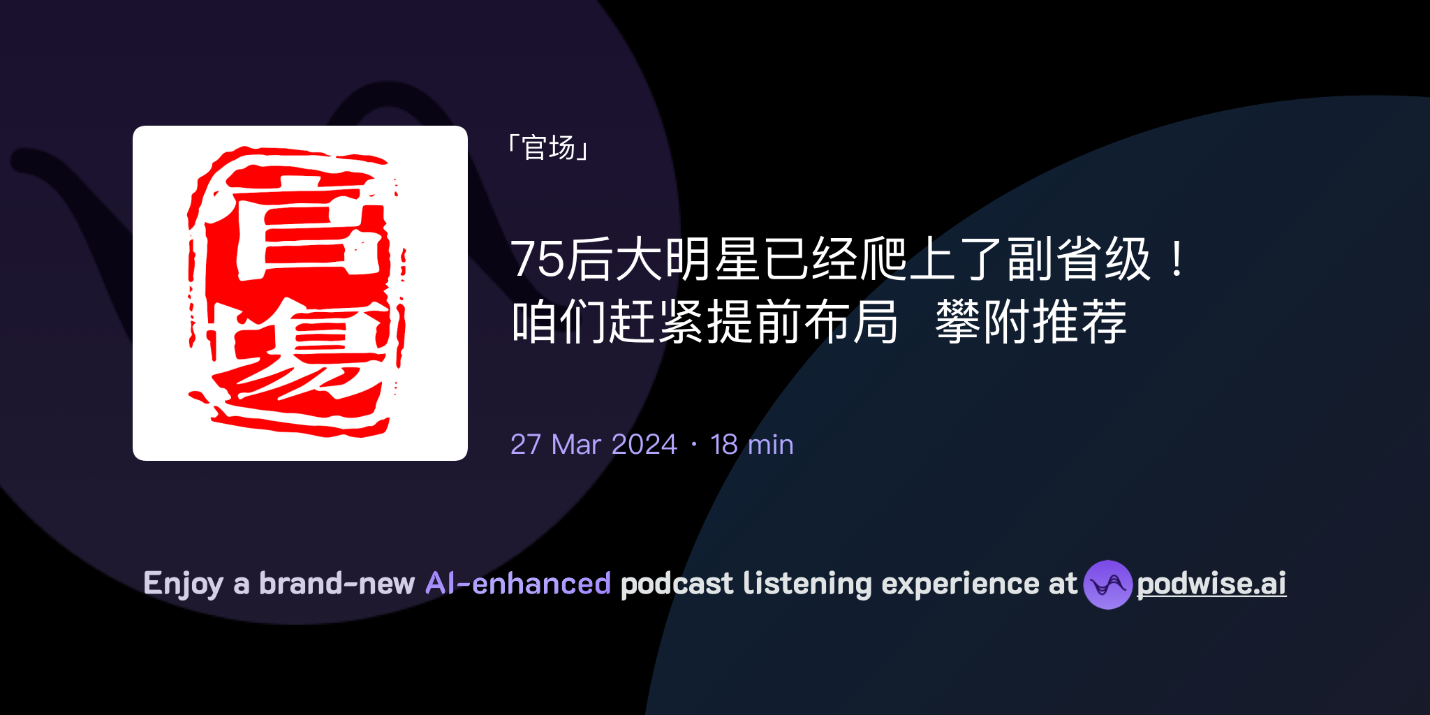 75后大明星已经爬上了副省级！ 咱们赶紧提前布局 攀附推荐 | 官场 | Podwise