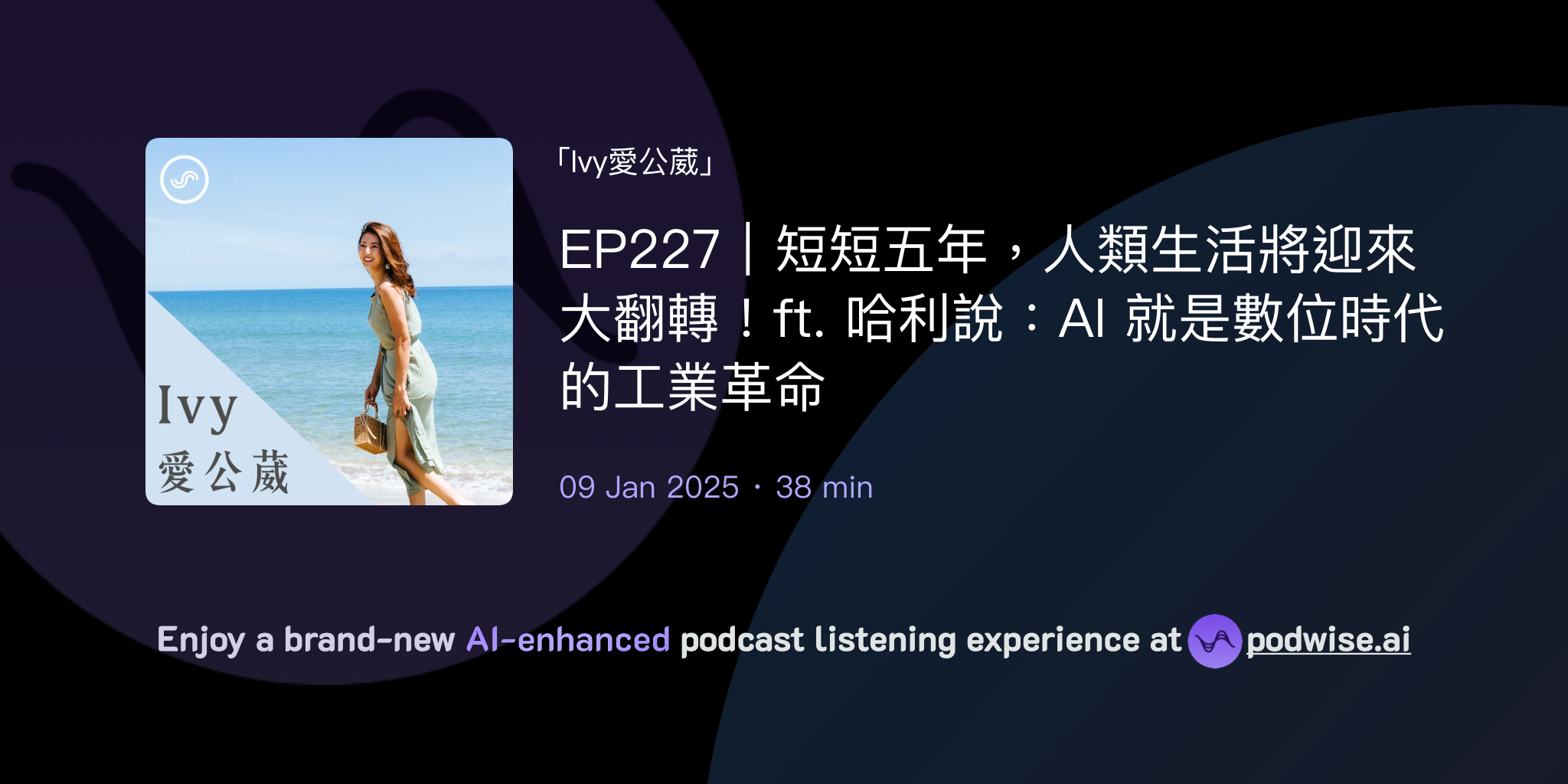 EP227｜短短五年，人類生活將迎來大翻轉！ft. 哈利說：AI 就是數位時代的工業革命 | Ivy愛公葳 | Podwise