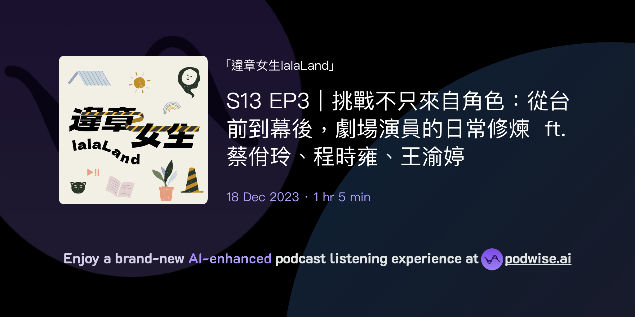 S13 EP3｜挑戰不只來自角色：從台前到幕後，劇場演員的日常修煉 ft. 蔡佾玲、程時雍、王渝婷 | 違章女生lalaLand | Podwise