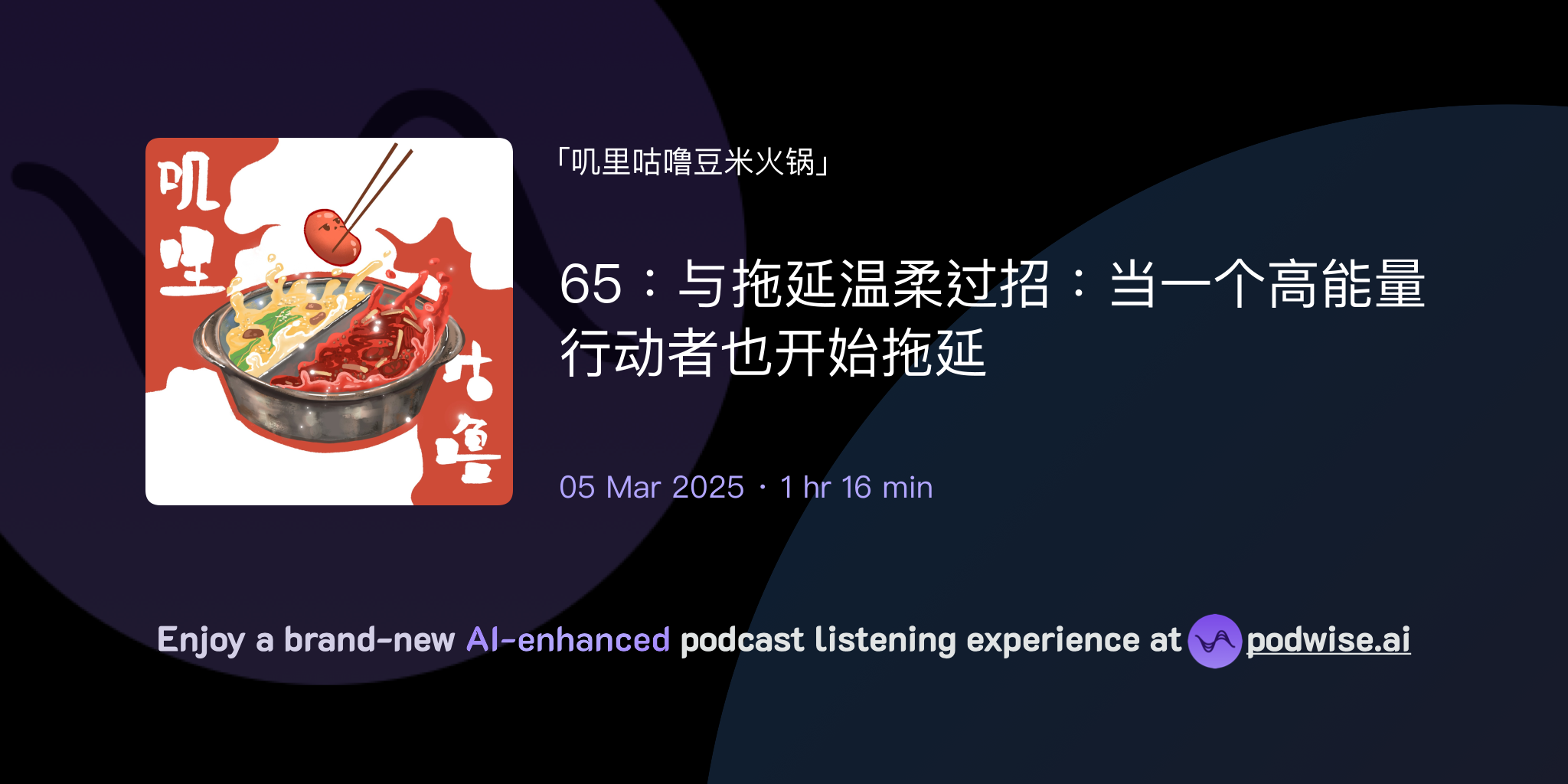 65：与拖延温柔过招：当一个高能量行动者也开始拖延 | 叽里咕噜豆米火锅 | Podwise