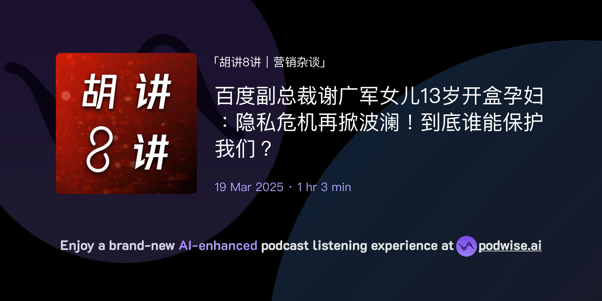 百度副总裁谢广军女儿13岁开盒孕妇：隐私危机再掀波澜！到底谁能保护我们？ | 胡讲8讲｜营销杂谈 | Podwise