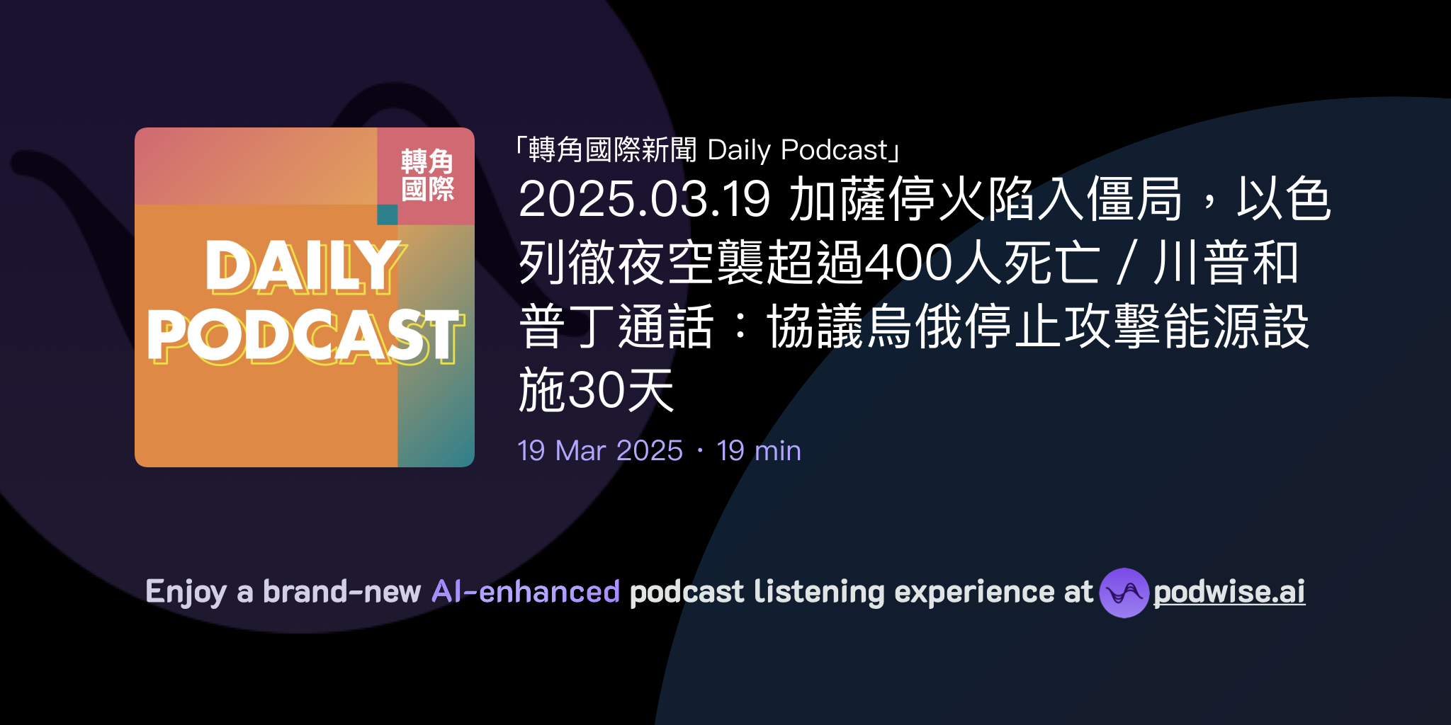 2025.03.19 加薩停火陷入僵局，以色列徹夜空襲超過400人死亡／川普和普丁通話：協議烏俄停止攻擊能源設施30天 | 轉角國際新聞 Daily Podcast | Podwise