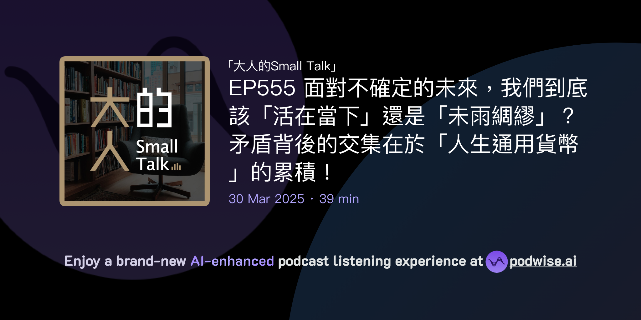 EP555 面對不確定的未來，我們到底該「活在當下」還是「未雨綢繆」？矛盾背後的交集在於「人生通用貨幣」的累積！ | 大人的Small Talk | Podwise