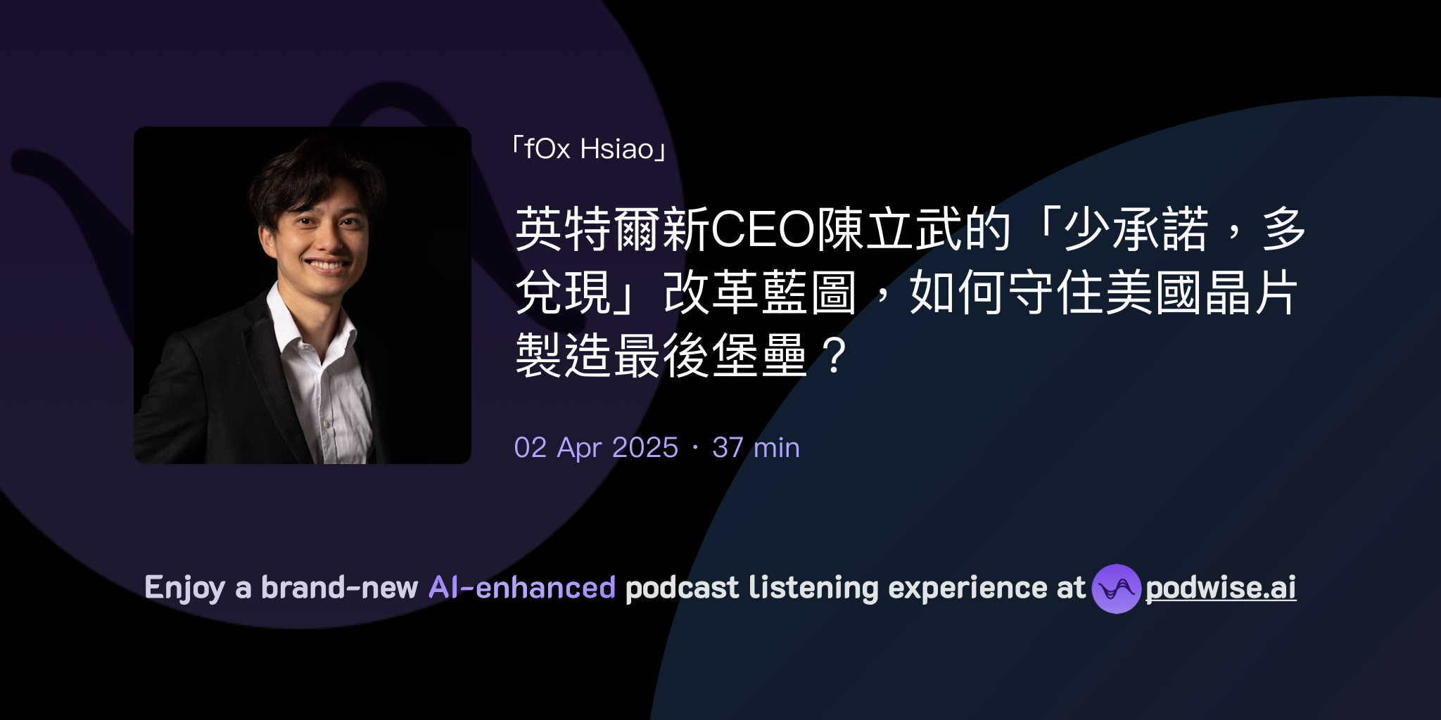 英特爾新CEO陳立武的「少承諾，多兌現」改革藍圖，如何守住美國晶片製造最後堡壘？ | fOx Hsiao | Podwise