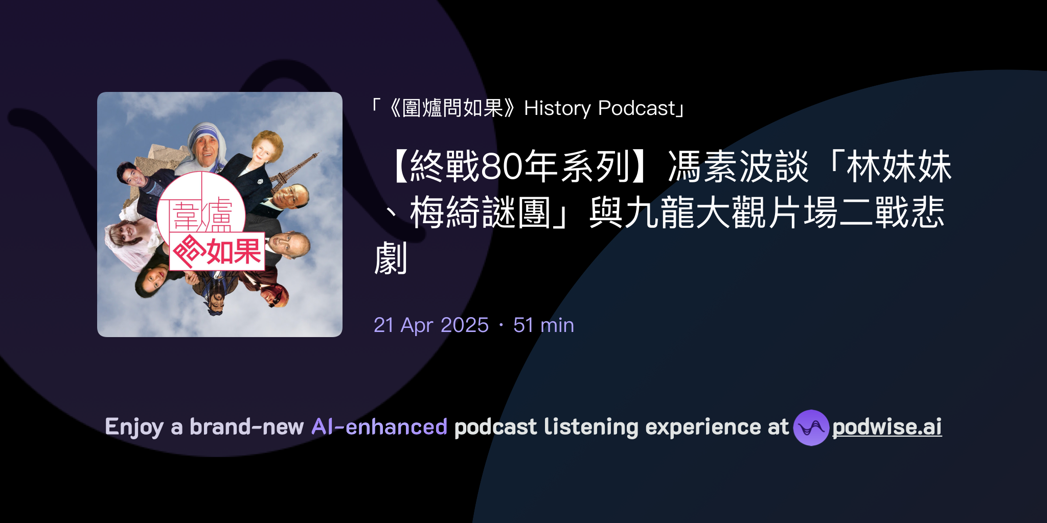 【終戰80年系列】馮素波談「林妹妹、梅綺謎團」與九龍大觀片場二戰悲劇 | 《圍爐問如果》History Podcast | Podwise