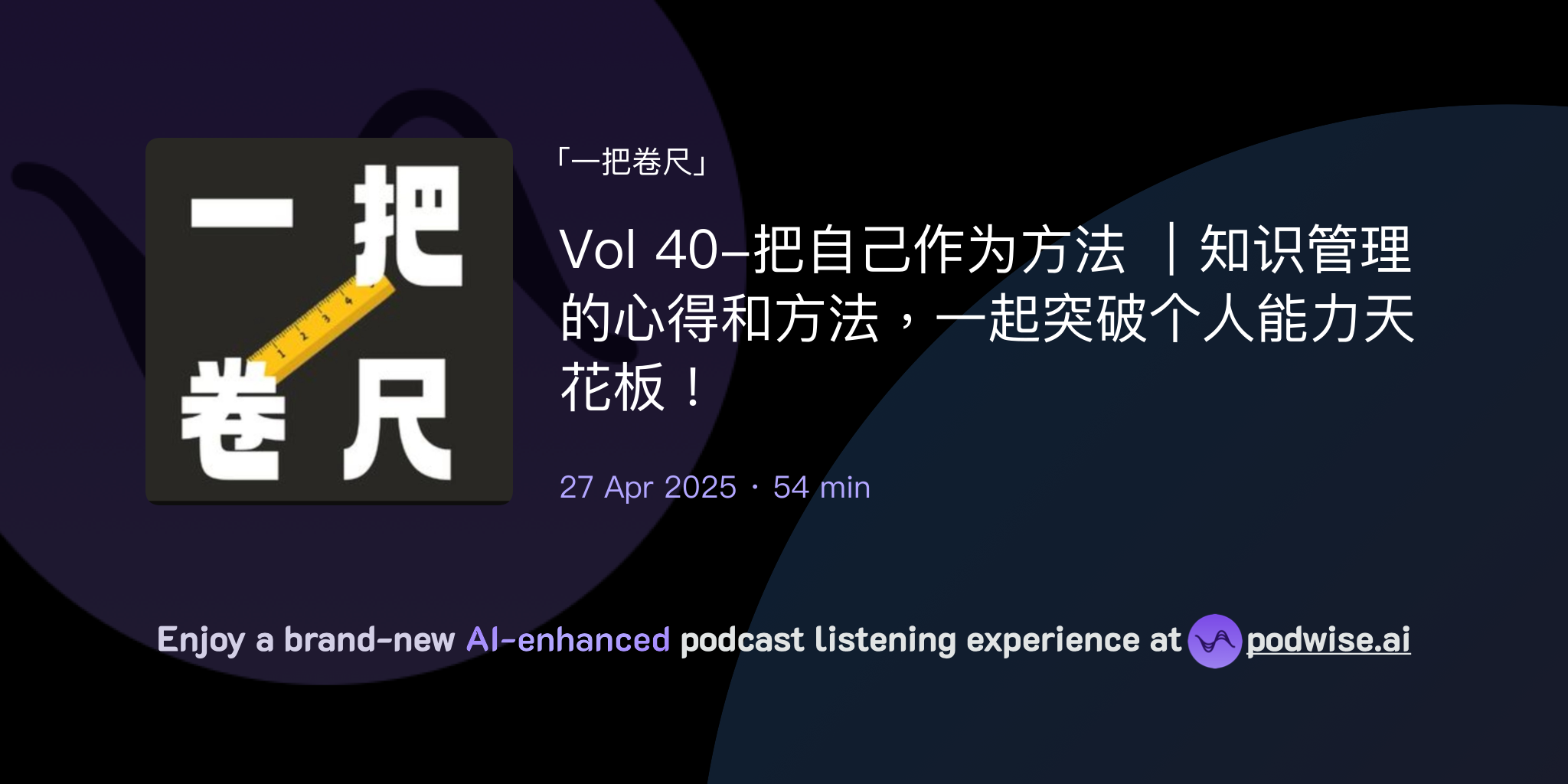 Vol 40-把自己作为方法 ｜知识管理的心得和方法，一起突破个人能力天花板！ | 一把卷尺 | Podwise