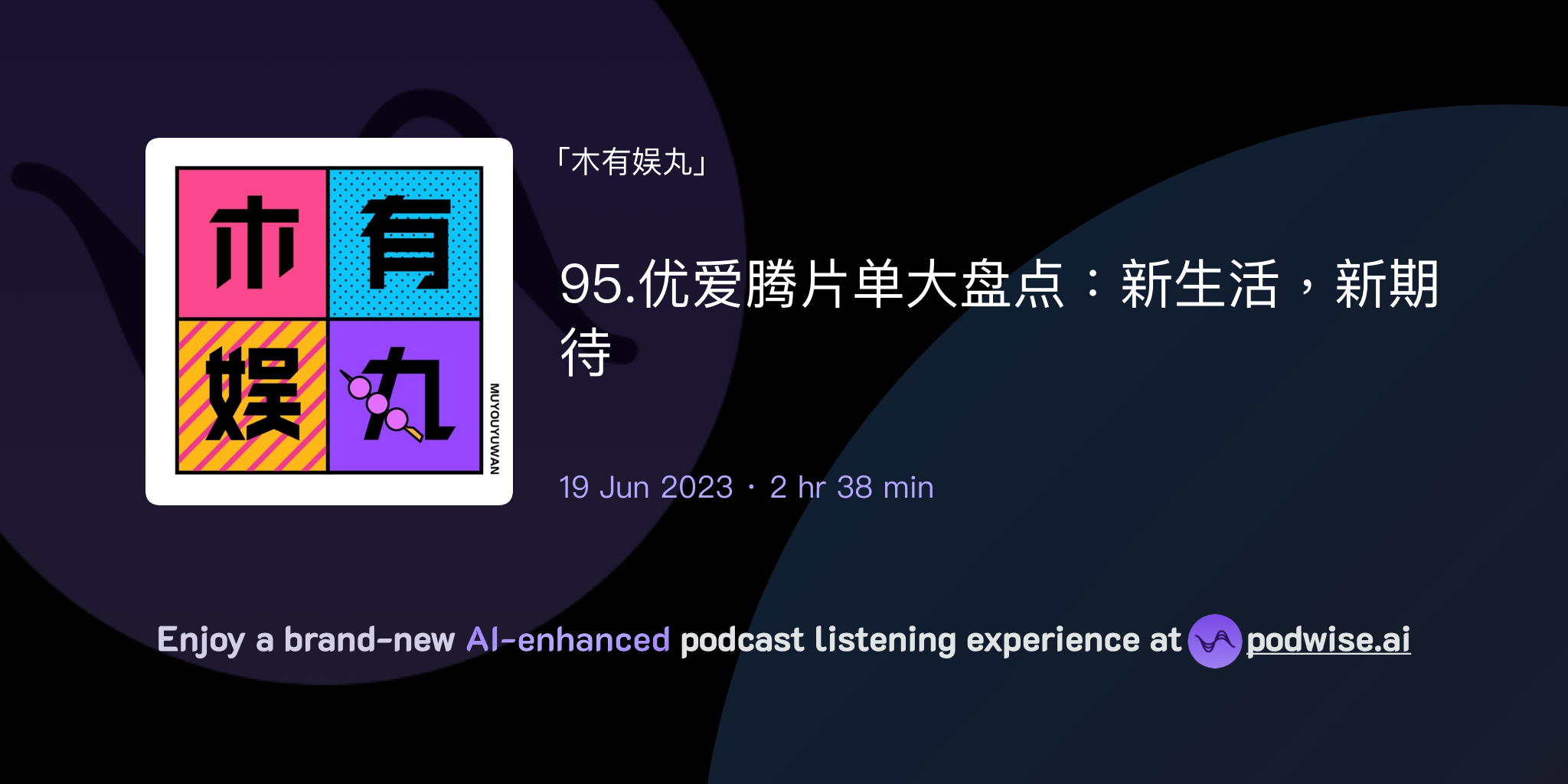 95.优爱腾片单大盘点：新生活，新期待 | 木有娱丸 | Podwise
