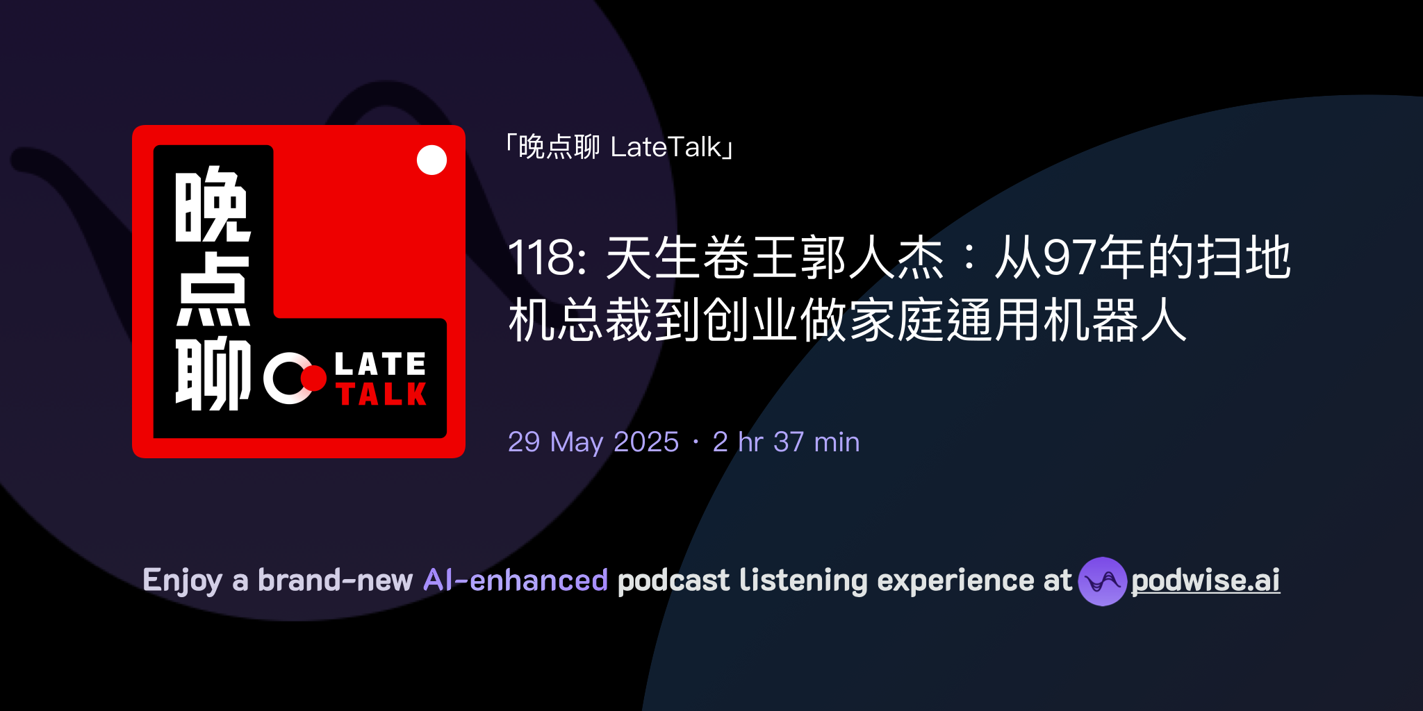 118: 天生卷王郭人杰：从97年的扫地机总裁到创业做家庭通用机器人 | 晚点聊 LateTalk | Podwise