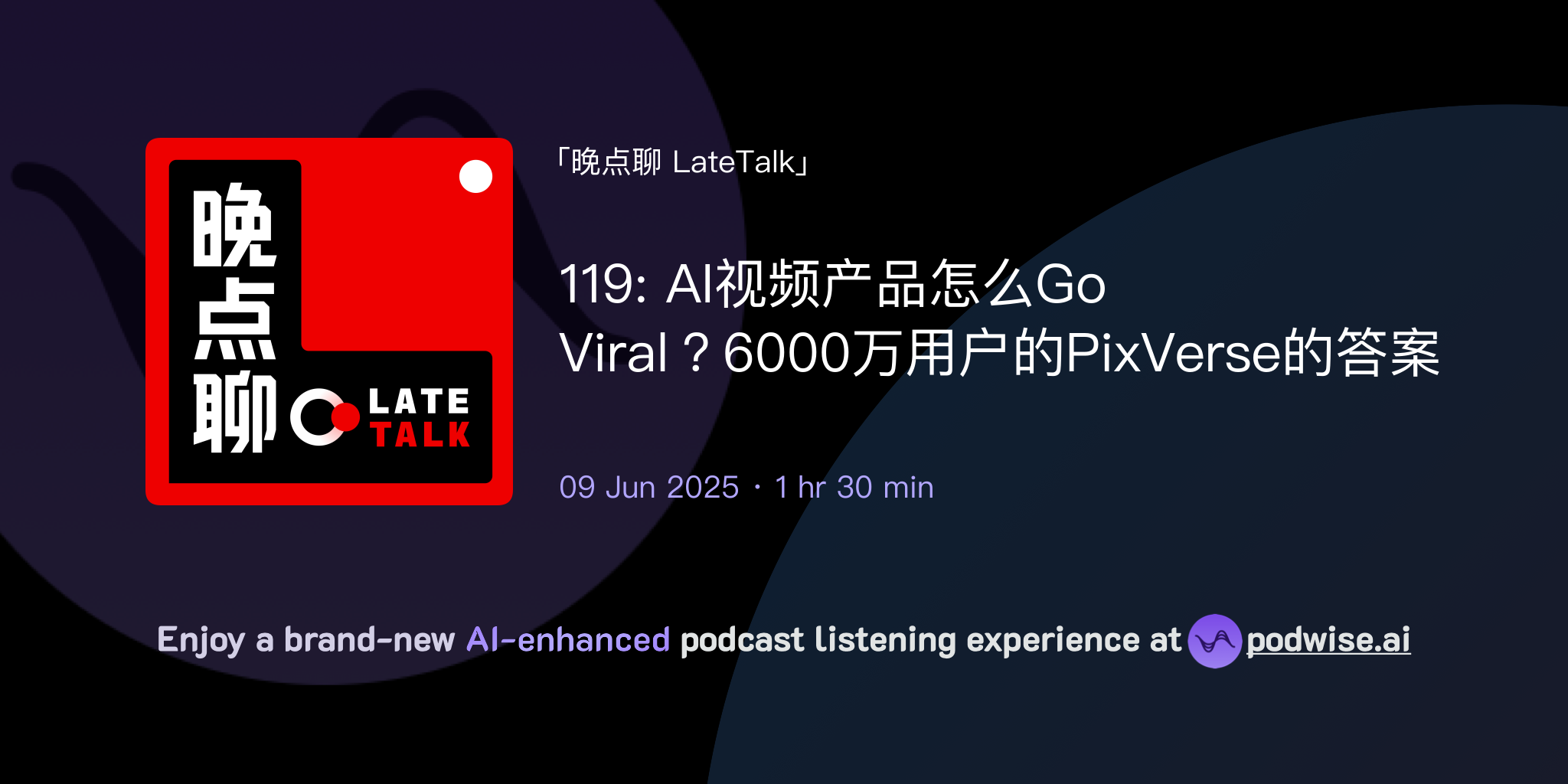 119: AI视频产品怎么Go Viral？6000万用户的PixVerse的答案 | 晚点聊 LateTalk | Podwise