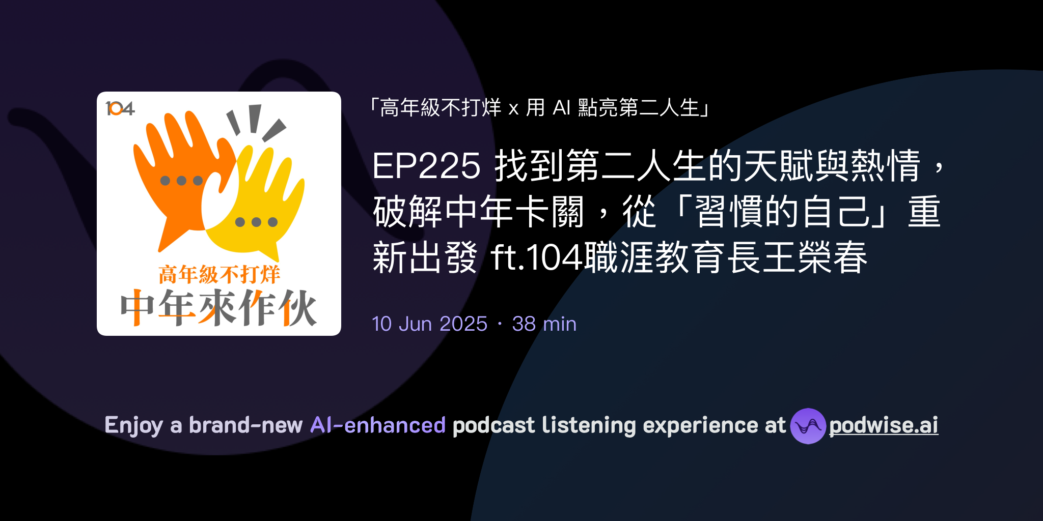 EP225 找到第二人生的天賦與熱情，破解中年卡關，從「習慣的自己」重新出發 ft.104職涯教育長王榮春 | 高年級不打烊 x 中年來作伙 | Podwise