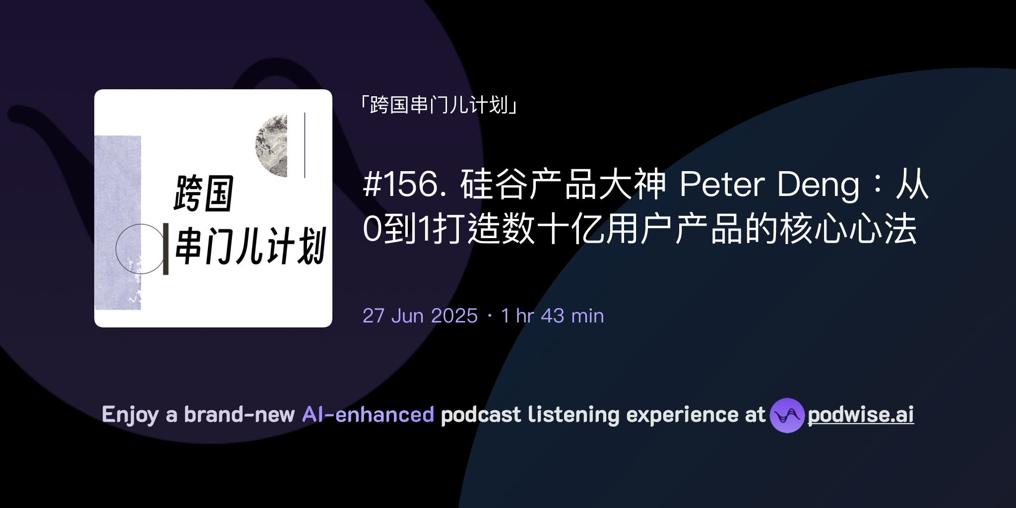 #156. 硅谷产品大神 Peter Deng：从0到1打造数十亿用户产品的核心心法 | 跨国串门儿计划 | Podwise