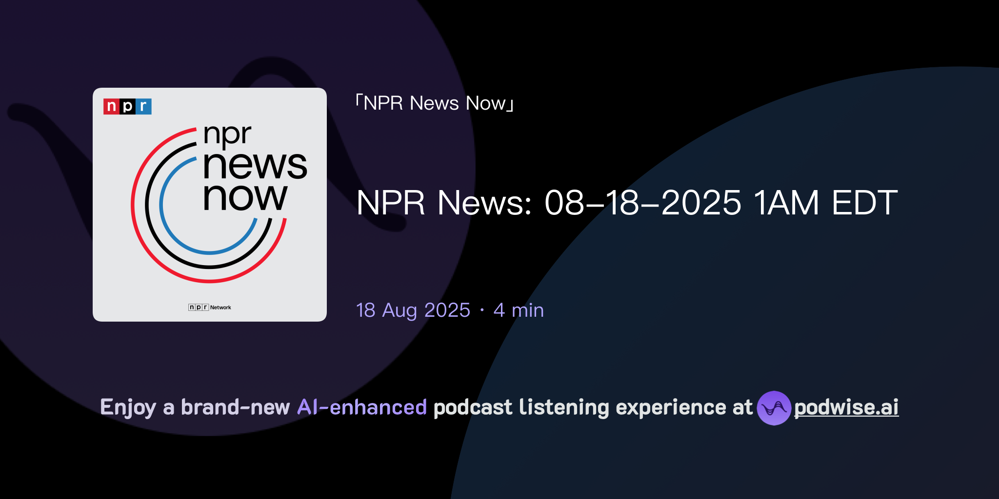 NPR News: 08-18-2025 1AM EDT | NPR News Now | Podwise