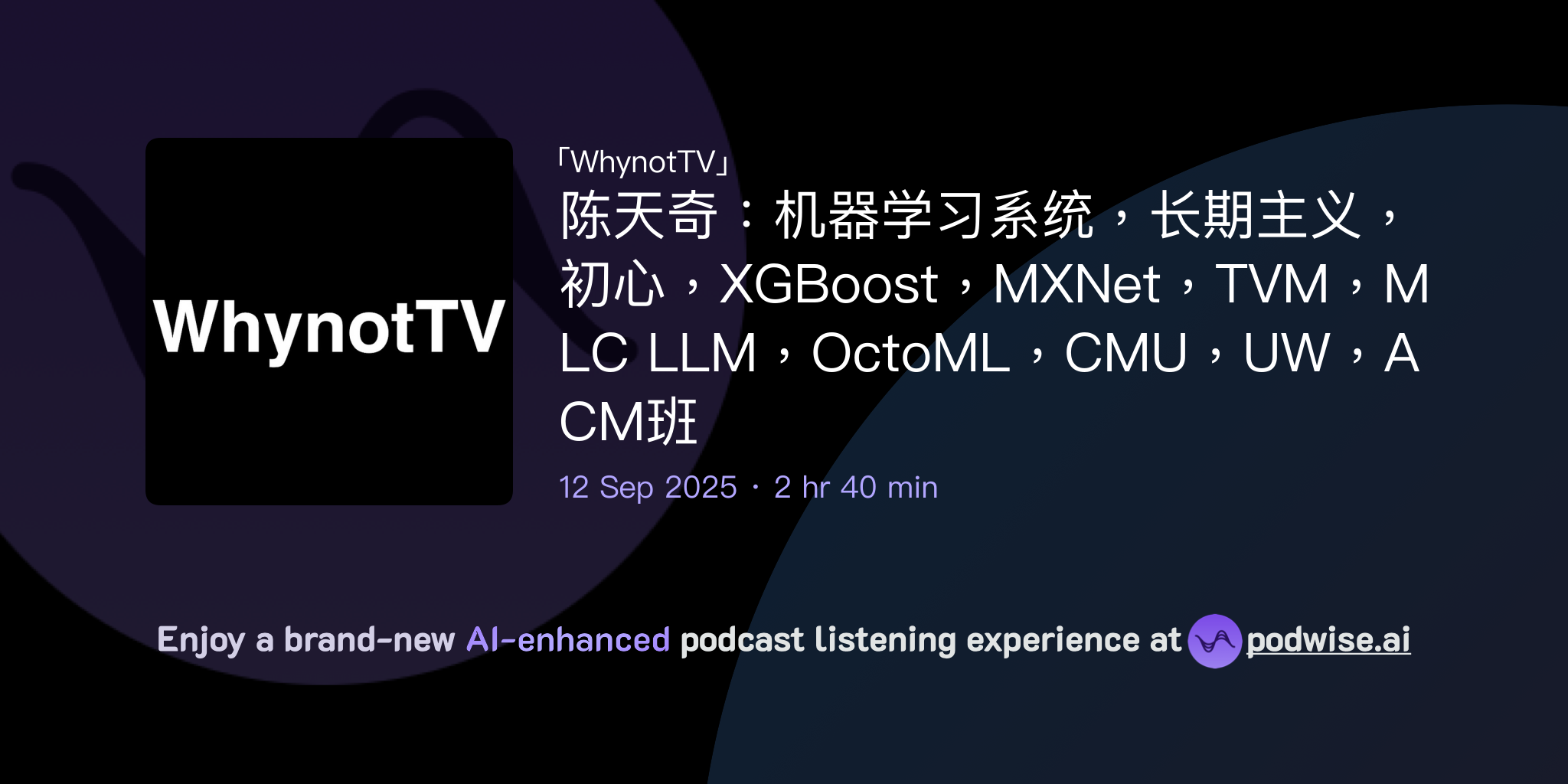 陈天奇：机器学习系统，长期主义，初心，XGBoost，MXNet，TVM，MLC LLM，OctoML，CMU，UW，ACM班 | WhynotTV | Podwise
